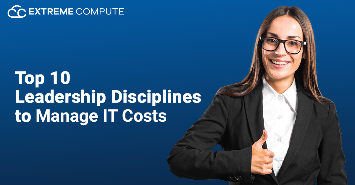 Top 10 Leadership Disciplines to Manage IT Costs | Extreme Compute