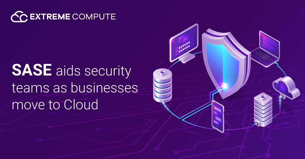 SASE aids Security Teams as Businesses move to Cloud